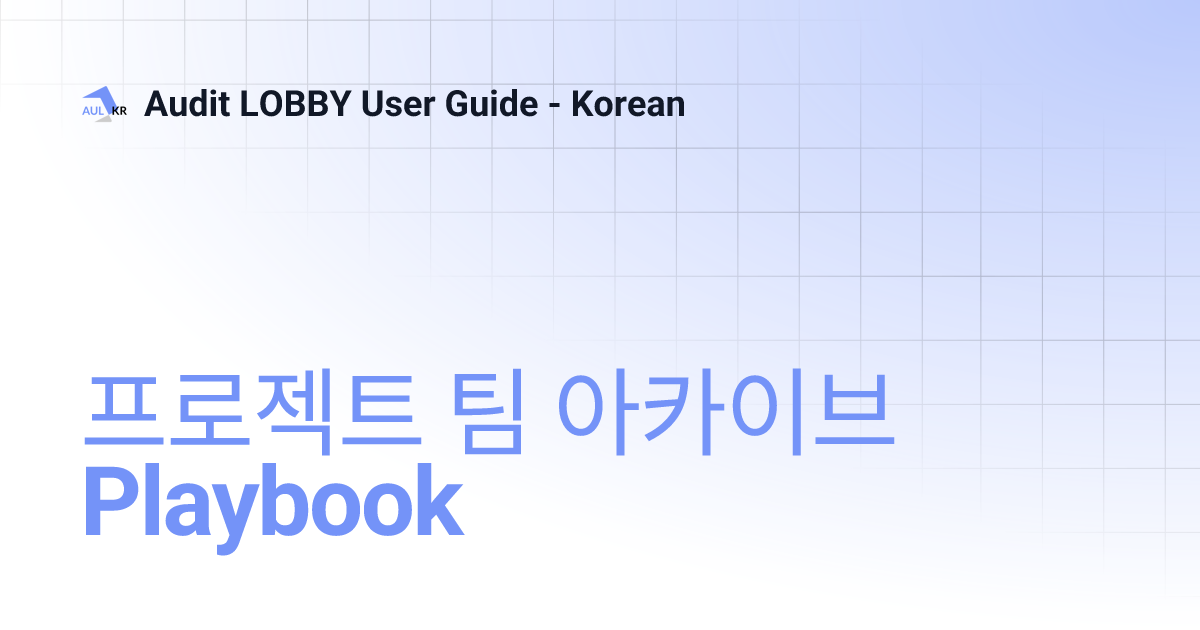 프로젝트 팀 아카이브 Playbook | Audit LOBBY User Guide - Korean